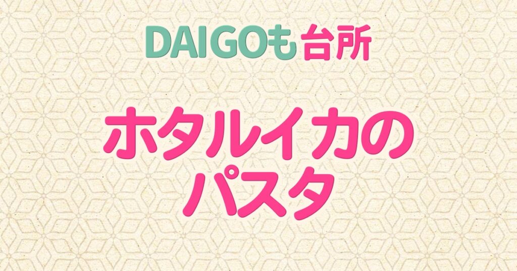 【DAIGOも台所】ホタルイカのパスタの作り方。旬の美味しさホタルイカを味わう - miraku 〜美楽食〜