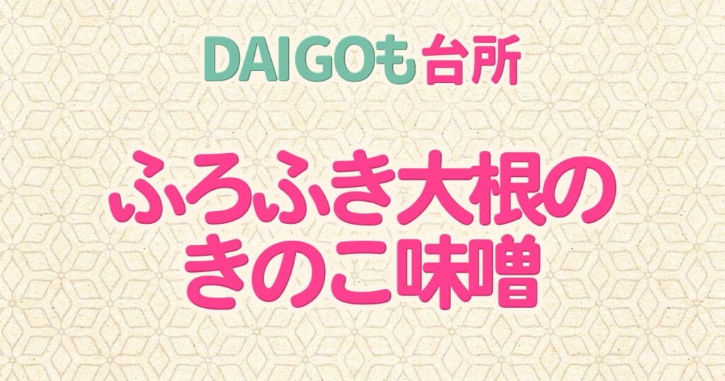 【DAIGOも台所】ふろふき大根のきのこ味噌のレシピ。旬の美味しさ！根菜を食べよう！ - miraku 〜美楽食〜